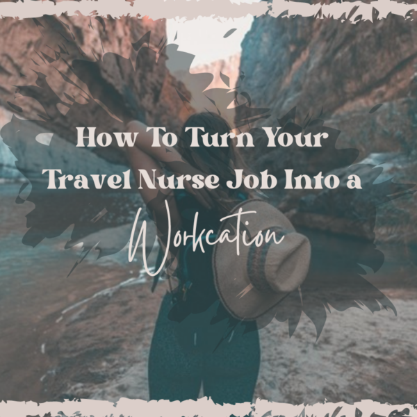 Travel Nurse Job to Workcation: A How To · The Gypsy Nurse